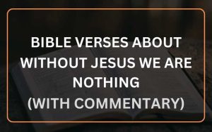 24 Bible Verses about Without Jesus We Are Nothing (With Commentary ...
