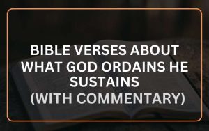 25 Bible Verses about What God Ordains He Sustains (With Commentary) - Scripture Savvy