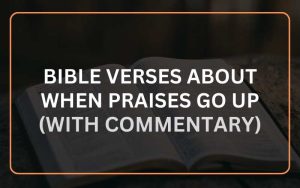 25 Bible Verses About When Praises Go Up (With Commentary) - Scripture ...