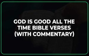 25+ God Is Good All the Time Bible Verses (With Commentary) - Scripture Savvy