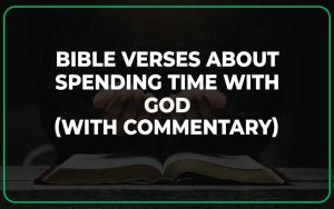 25 Bible Verses About Spending Time With God (With Commentary) - Scripture Savvy