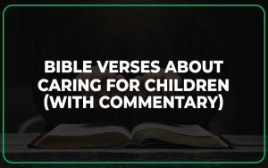 25 Bible Verses About Caring For Children (With Commentary) - Scripture ...