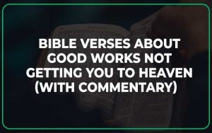 25 Bible Verses About Good Works Not Getting You To Heaven (With Commentary) - Scripture Savvy