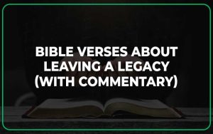 25 Bible Verses About Leaving A Legacy (With Commentary) - Scripture Savvy